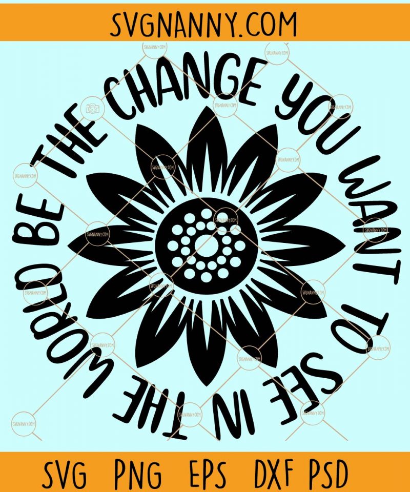 Be The Change You Want To See In The World Svg, Sunflower Svg ...